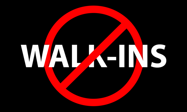 Reminder - No Walk-Ins!